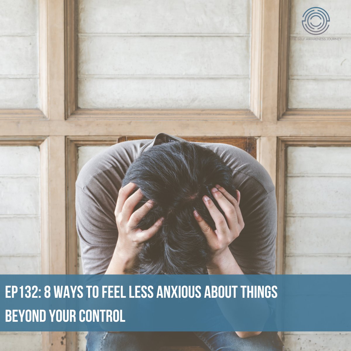 The Self Awareness Journey - 8 Ways to Feel Less Anxious About Things Beyond Your Control